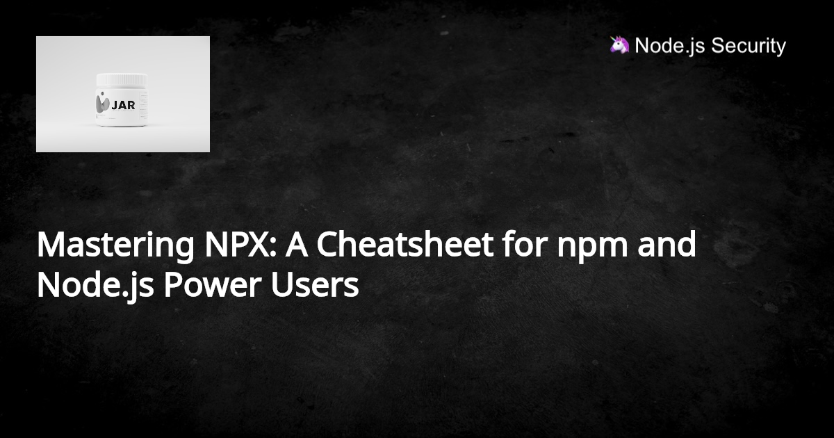 Mastering NPX: A Cheatsheet for npm and Node.js Power Users